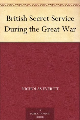 British Secret Service During the Great War by Nicholas Everitt | Goodreads