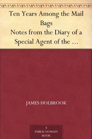Ten Years Among the Mail Bags Notes from the Diary of a Special Agent ...