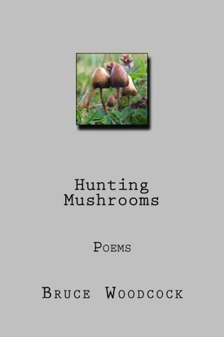Hunting Mushrooms: Poems by Bruce Woodcock | Goodreads