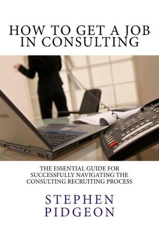 How to Get a Job in Consulting by Stephen Pidgeon | Goodreads