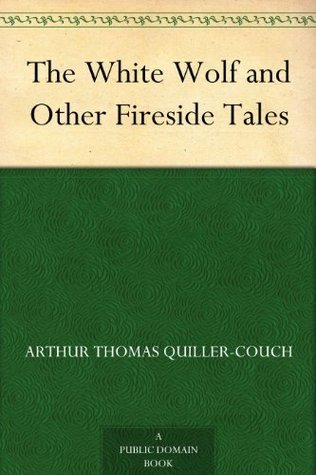 The White Wolf and Other Fireside Tales by Arthur Quiller-Couch | Goodreads