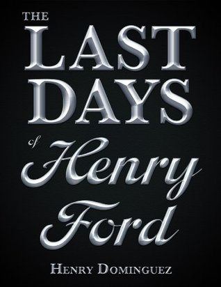 The Last Days of Henry Ford by Henry Dominguez | Goodreads