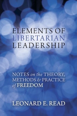 Elements of Libertarian Leadership by Leonard E. Read | Goodreads