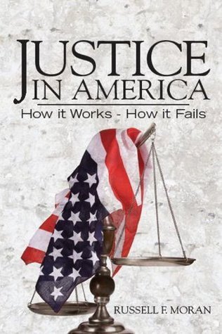 Justice in America: How it Works - How it Fails by Russell F. Moran ...