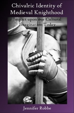 Chivalric Identity of Medieval Knighthood: Impact upon Our Cultural ...