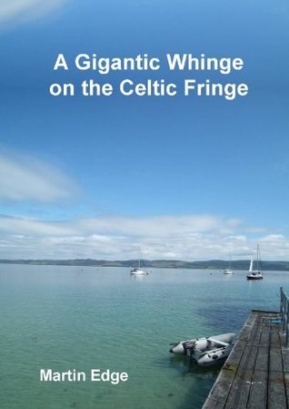 A Gigantic Whinge on the Celtic Fringe by Martin Edge | Goodreads