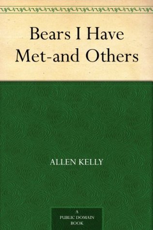 Bears I Have Met-and Others by Allen Kelly | Goodreads