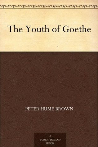 The Youth of Goethe by Peter Hume Brown | Goodreads