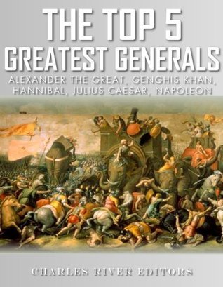 The Top 5 Greatest Generals: Alexander the Great, Hannibal, Julius ...