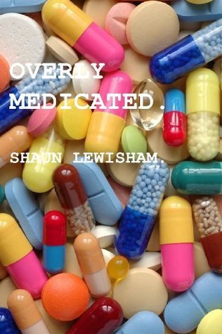 Overly Medicated by Shaun Lewisham | Goodreads
