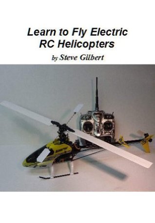 Learn to Fly Electric RC Helicopters by Steve Gilbert | Goodreads