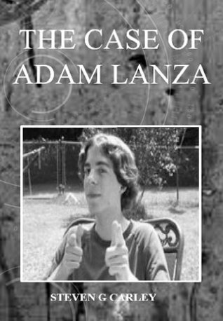 The Case of Adam Peter Lanza by Steven G. Carley | Goodreads