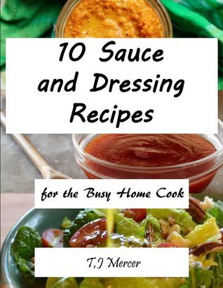 Sauce And Dressing Recipes for the Busy Home Cook by T.J. Mercer ...