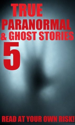True Paranormal & Ghost Stories 5: READ AT YOUR OWN RISK! (100% TRUE STORIES) by Temper Thompson ...