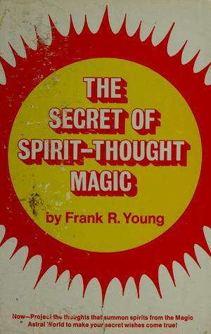The Secret of Spirit-Thought Magic by Frank Rudolph Young | Goodreads