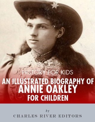 History for Kids: An Illustrated Biography of Annie Oakley by Charles ...