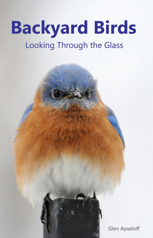 Backyard Birds Looking Through the Glass by Glen Apseloff | Goodreads
