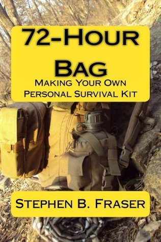 72-Hour Bag: Making Your Own Personal Survival Kit by Stephen B. Fraser ...