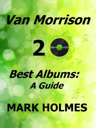 Van Morrison 20 Best Albums: A Guide by Mark Holmes | Goodreads