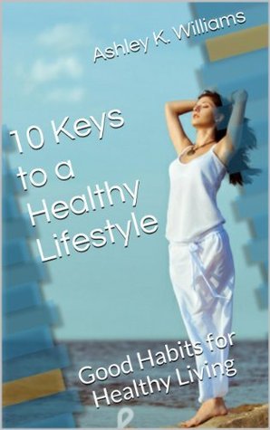 10 Keys to a Healthy Lifestyle:Good Habits for Healthy Living by Ashley ...