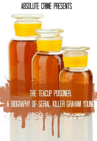 The Teacup Poisoner: A Biography of Serial Killer Graham Young by ...