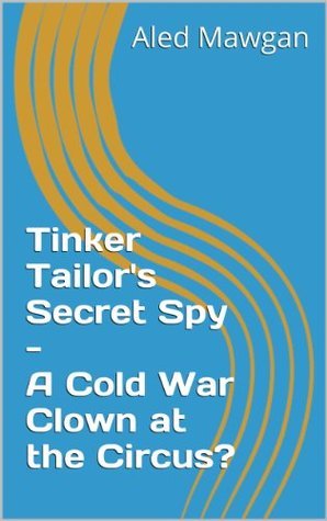 Tinker Tailor's Secret Spy - A Cold War Clown at the Circus? by Aled ...