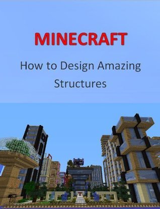 Minecraft: How To Design Amazing Structures by Micah Walton | Goodreads