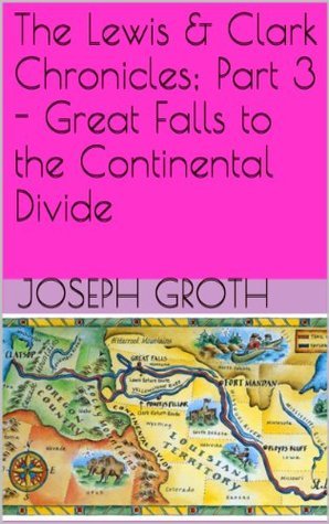 The Lewis & Clark Chronicles; Part 3 - Great Falls to the Continental ...