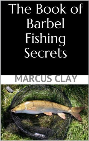 The Book of Barbel Fishing Secrets by Marcus Clay | Goodreads
