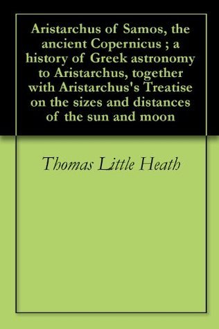 Aristarchus of Samos, the ancient Copernicus ; a history of Greek ...