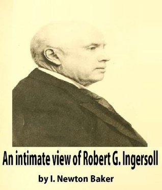 An intimate view of Robert G. Ingersoll by Isaac Newton Baker | Goodreads