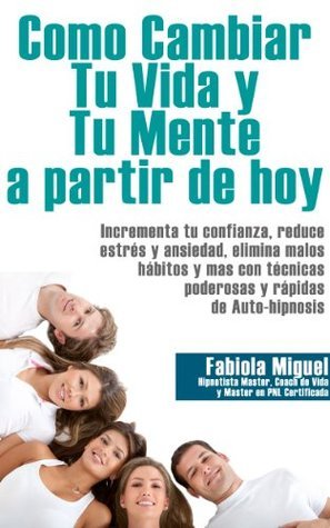 COMO CAMBIAR TU VIDA Y MENTE A PARTIR DE HOY by Fabiola Miguel | Goodreads
