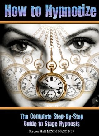 How to Hypnotise: The Complete Beginners Guide to Genuine Hypnosis by Steven Hall | Goodreads