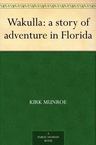 Wakulla: A Story of Adventure in Florida by Kirk Munroe | Goodreads