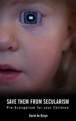 Save Them From Secularism: Pre-Evangelism For Your Children by David de ...