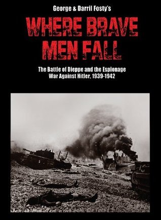 Where Brave Men Fall: The Battle of Dieppe and the Espionage War ...