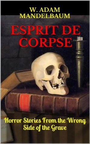 Esprit de Corpse: Horror Stories from the Wrong Side of the Grave by W ...