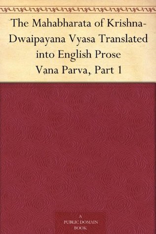 The Mahabharata of Krishna-Dwaipayana Vyasa Translated into English Prose Vana Parva, Part 1 by ...