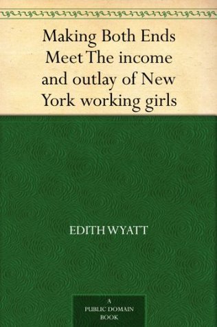 Making Both Ends Meet: The Income and Outlay of New York Working Girls by Sue Ainslie Clark ...