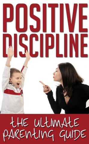 Positive Discipline - The Ultimate Parenting Guide by Danielle Andrews | Goodreads
