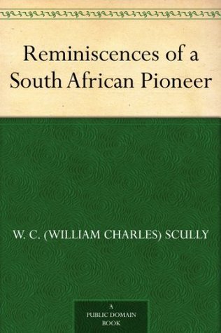 Reminiscences of a South African Pioneer by William Charles Scully ...