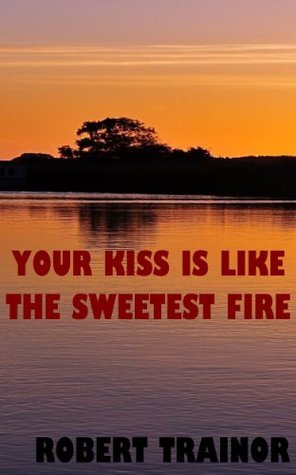 Your Kiss Is Like the Sweetest Fire by Robert Trainor | Goodreads