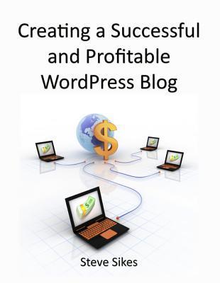 Creating a Successful and Profitable Wordpress Blog by Steve Sikes ...