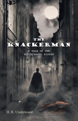 The Knackerman: A Tale of the Whitechapel Ripper by H.R. Underwood ...