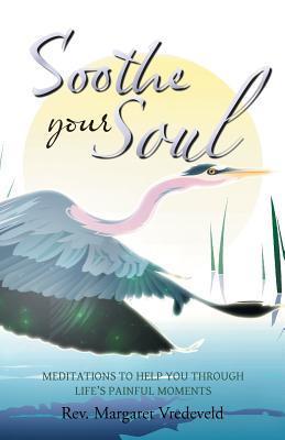 Soothe Your Soul: Meditations to Help You through Life's Painful ...