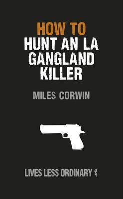 How to Hunt an LA Gangland Killer: Lives Less Ordinary by Miles Corwin ...