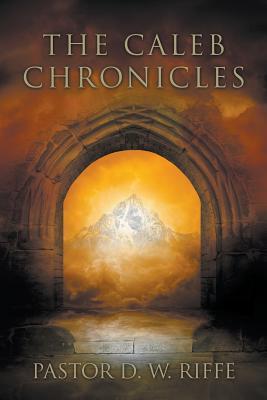 The Caleb Chronicles by Pastor D. W. Riffe | Goodreads