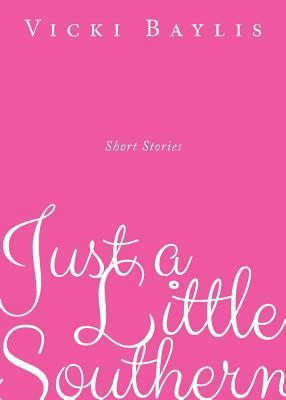 Just a Little Southern: Short Stories by Vicki Baylis | Goodreads