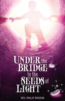 Under the Bridge to the Seeds of Light by Philip Rigdon | Goodreads