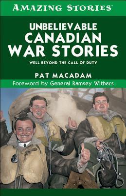 Unbelievable Canadian War Stories: Well Beyond the Call of Duty by Pat ...